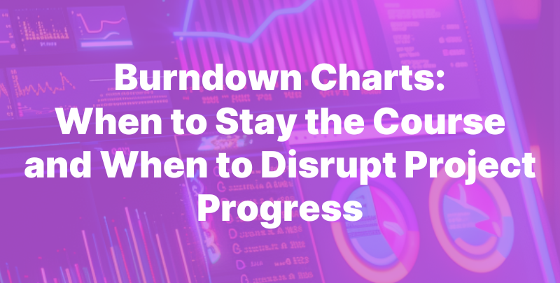 Burndown Charts: When to Stay the Course and When to Disrupt Project Progress